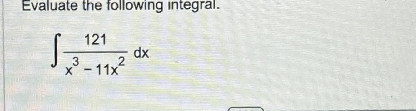 Solved Evaluate the following integral.∫﻿﻿121x3-11x2dx | Chegg.com