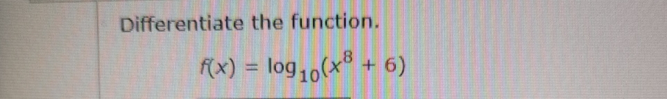 Solved Differentiate the function.f(x)=log10(x8+6) | Chegg.com