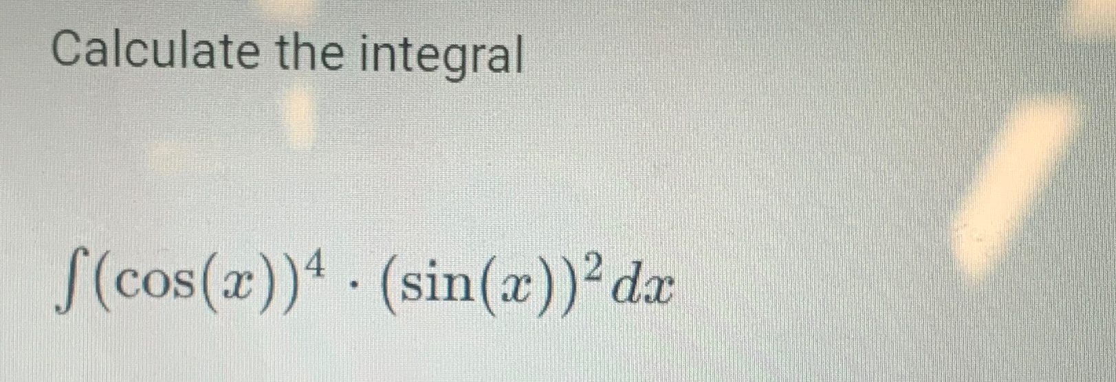 Solved Calculate the integral∫﻿﻿(cos(x))4*(sin(x))2dx | Chegg.com