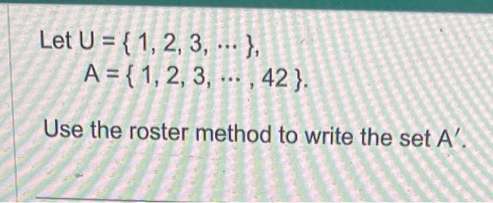 Solved Let U={1,2,3,⋯}, A={1,2,3,⋯,42}. Use the roster | Chegg.com