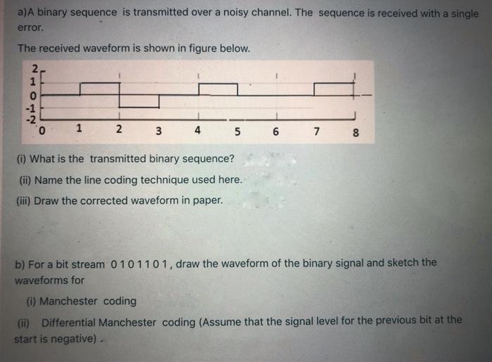 Solved a) A binary sequence is transmitted over a noisy | Chegg.com