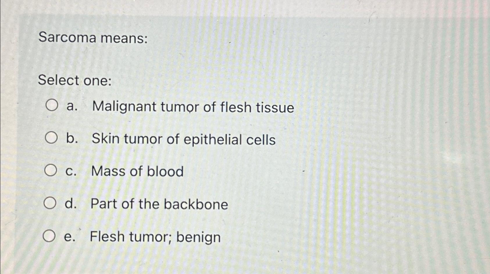 Solved Sarcoma means:Select one:a. ﻿Malignant tumor of flesh | Chegg.com