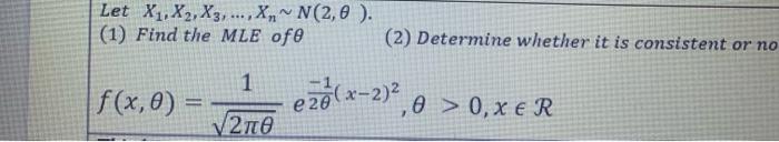 Solved Let X1,X2,X3,…,Xn∼N(2,θ). (1) Find the MLE of θ (2) | Chegg.com