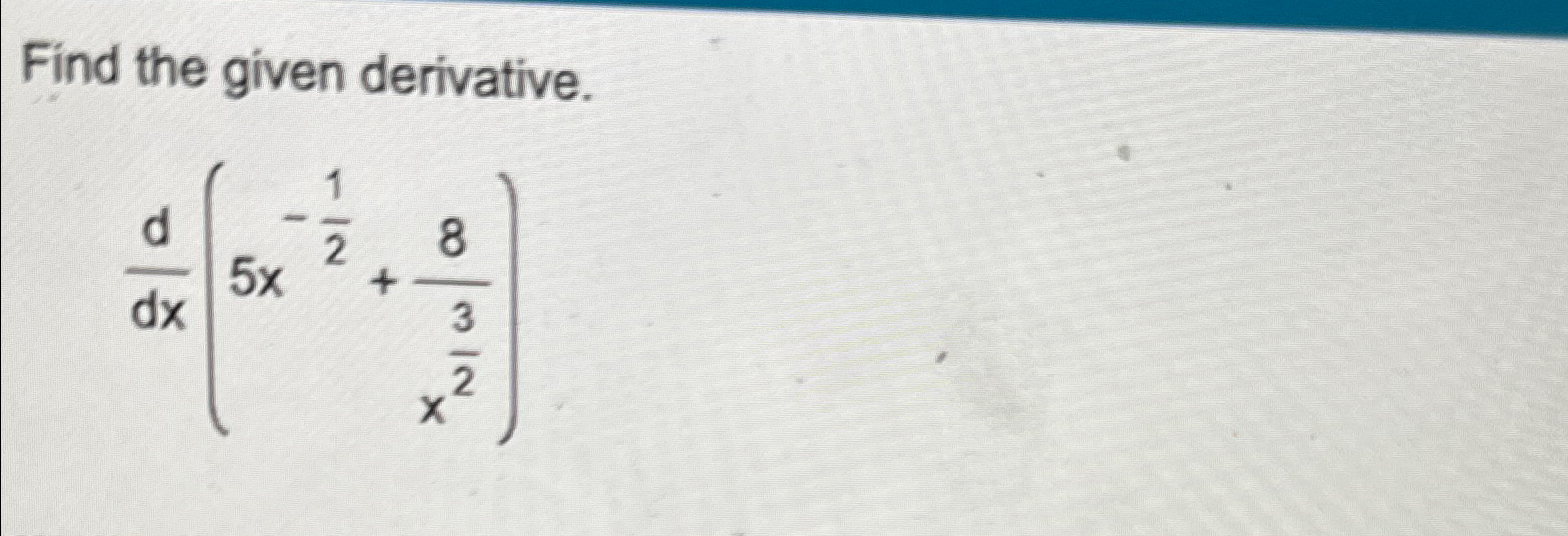 Solved Find the given derivative.ddx(5x-12+8x32) | Chegg.com