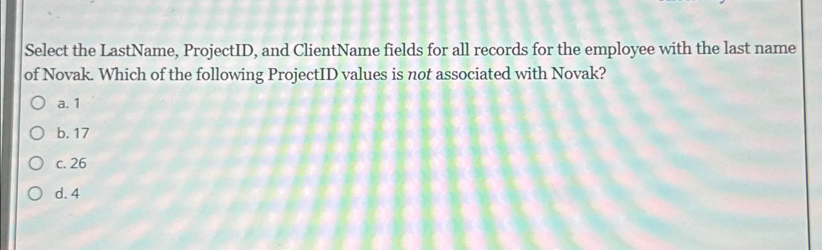 Solved Select the LastName, ProjectID, and ClientName fields | Chegg.com