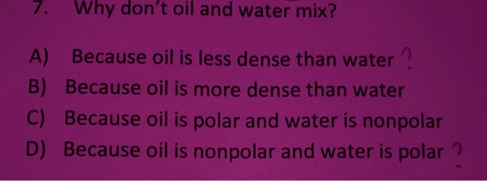 Solved 7. Why don't oil and water mix? A) Because oil is | Chegg.com