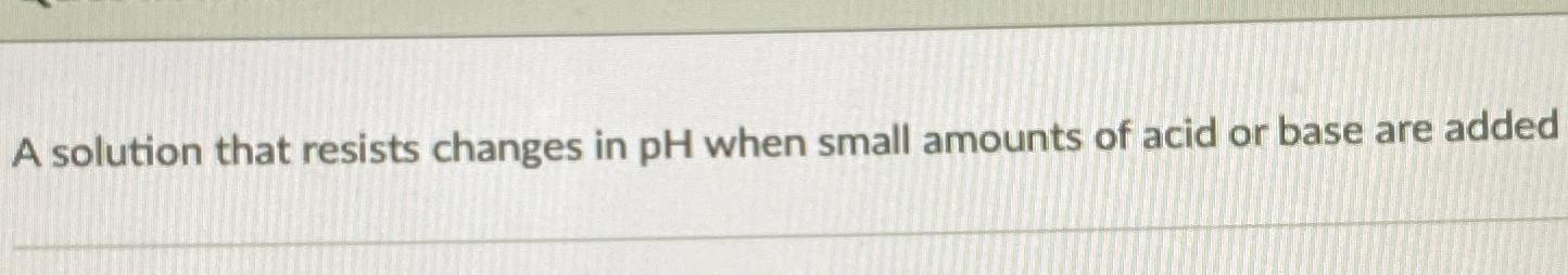 Solved A solution that resists changes in pH ﻿when small | Chegg.com