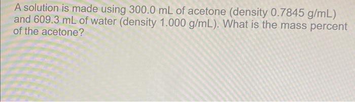 Solved A solution is made using 300.0 mL of acetone (density | Chegg.com