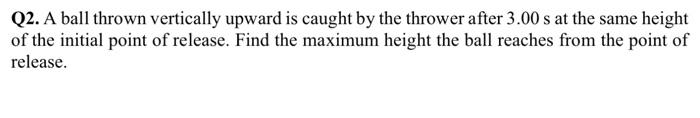 Solved Q2. A ball thrown vertically upward is caught by the | Chegg.com