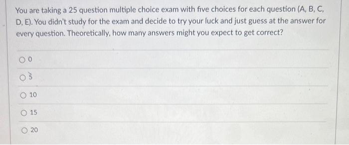 Solved You are taking a 25 question multiple choice exam | Chegg.com