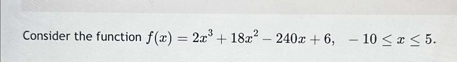 Solved Consider the function f(x)=2x3+18x2-240x+6,-10≤x≤5. | Chegg.com