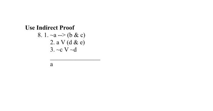 Solved Use Indirect Proof 8. 1. a −> (b \& c ) 2. a V (d \& | Chegg.com