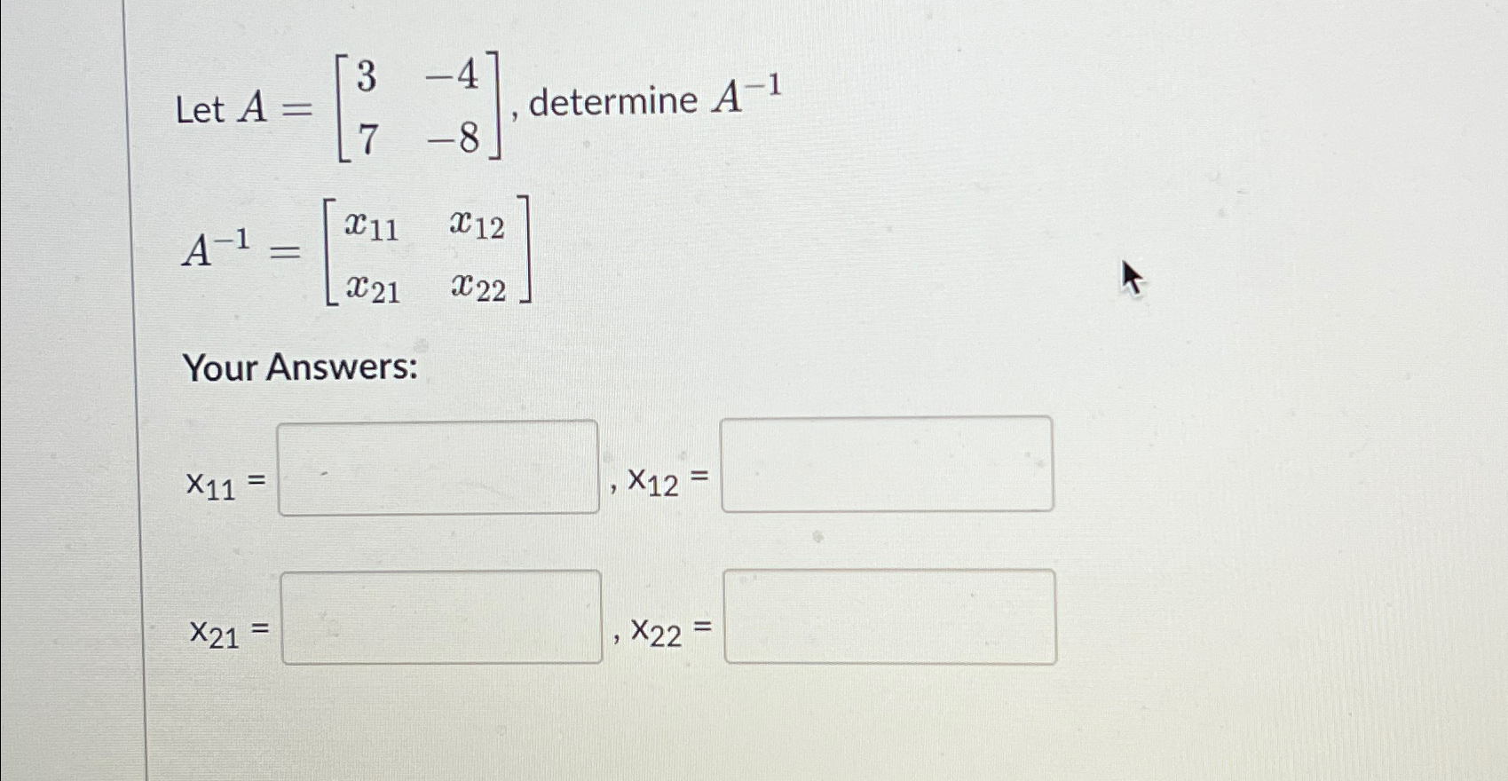 Solved Let A=[3-47-8], ﻿determine A-1A-1=[x11x12x21x22]Your | Chegg.com