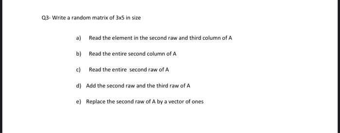 Solved Q3- Write a random matrix of 3x5 in size a) Read the | Chegg.com
