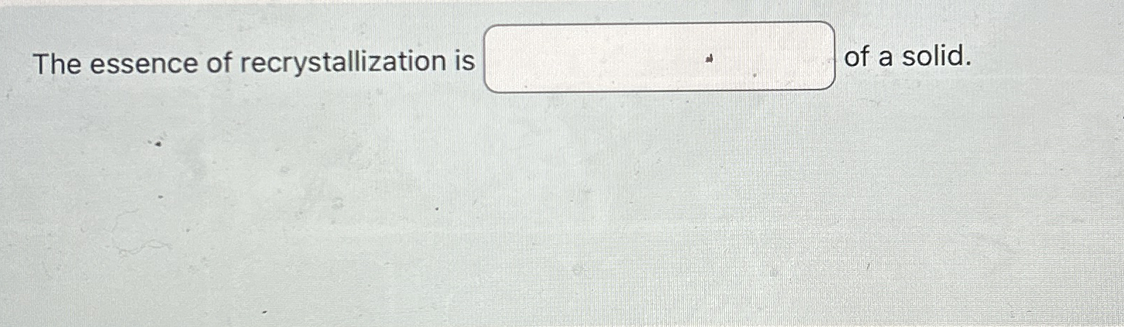 Solved The essence of recrystallization is of a solid. | Chegg.com