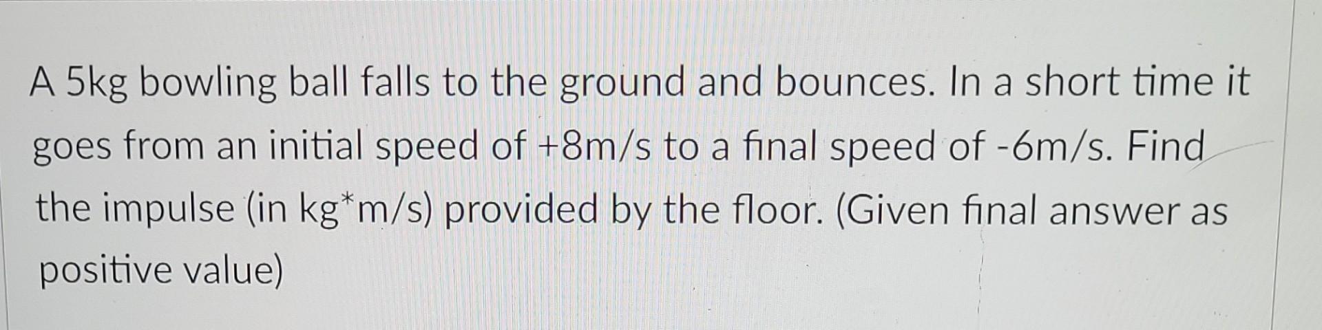 Solved A 5 kg bowling ball falls to the ground and bounces. | Chegg.com