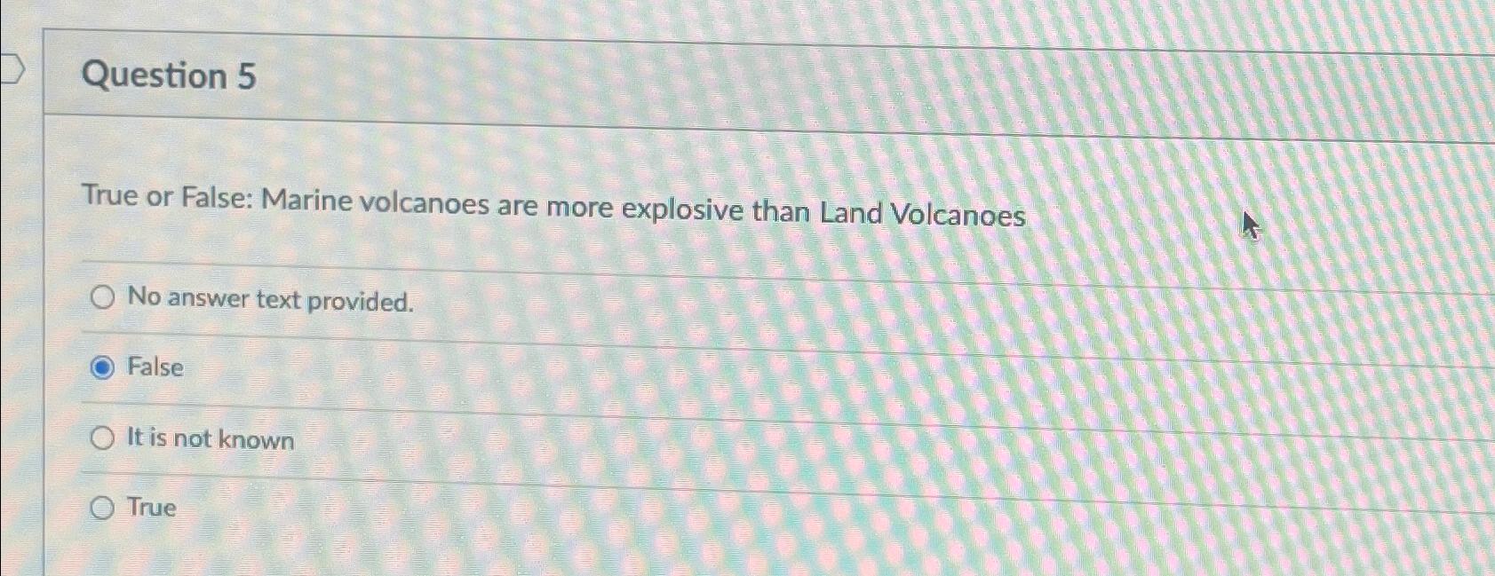 Solved Question 5True or False: Marine volcanoes are more | Chegg.com Solved Question 5True or False: Marine volcanoes are more | Chegg.com