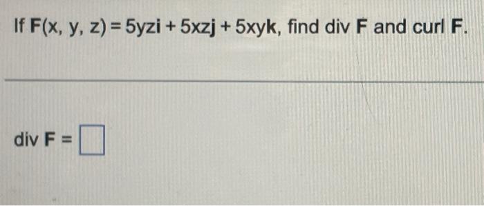 Solved If F(x,y,z)=5yzi+5xzj+5xyk, find divF and curl F | Chegg.com