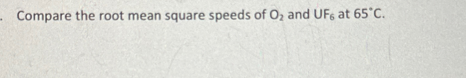 Solved Compare the root mean square speeds of O2 ﻿and UF6 | Chegg.com