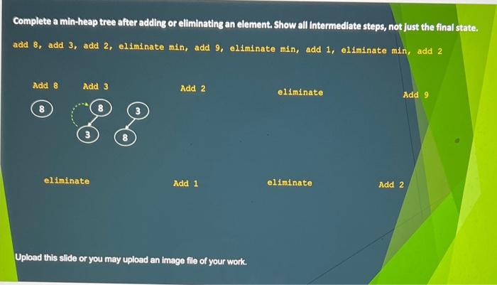Solved Complete a min-heap tree after adding or elliminating | Chegg.com