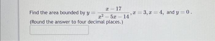 Solved Find the area bounded by y=x2−5x−14x−17,x=3,x=4, and | Chegg.com