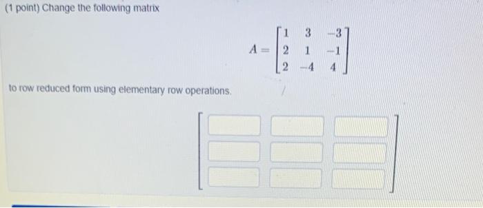 Solved (1 point) Change the following matrix A -[2 - 2 1 13 | Chegg.com