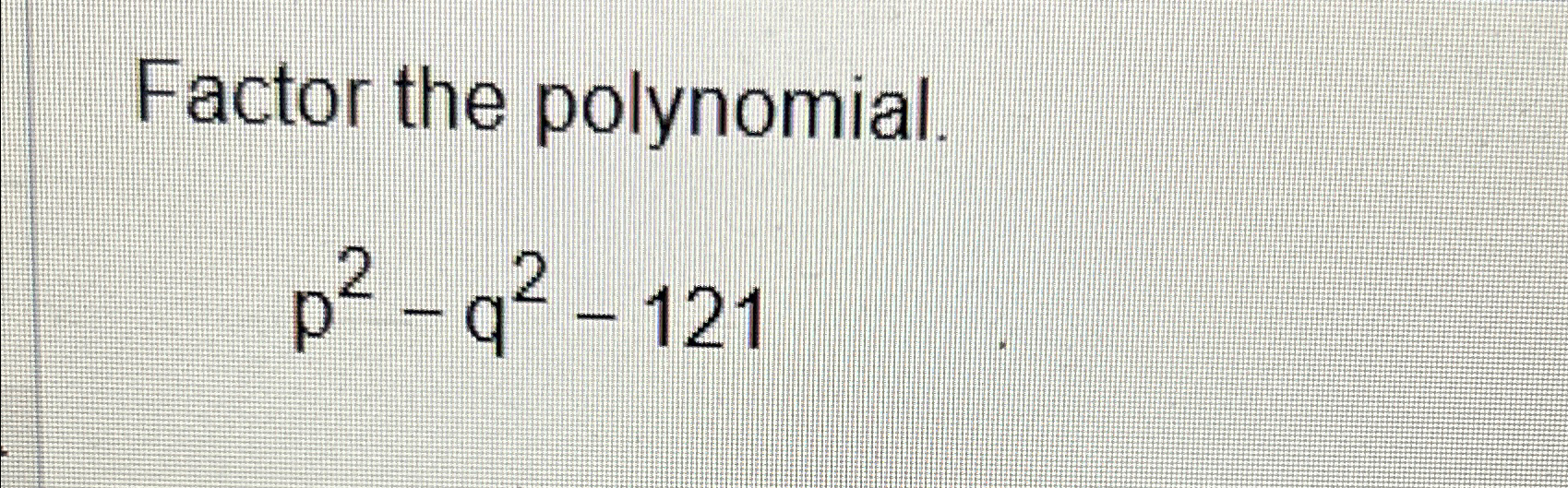 Solved Factor the polynomial.p2-q2-121 | Chegg.com