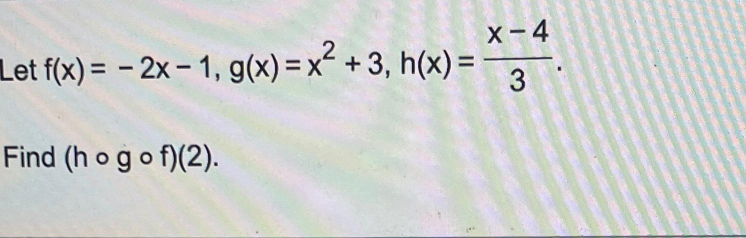 Solved Let f(x)=-2x-1,g(x)=x2+3,h(x)=x-43Find (h@g@f)(2). | Chegg.com