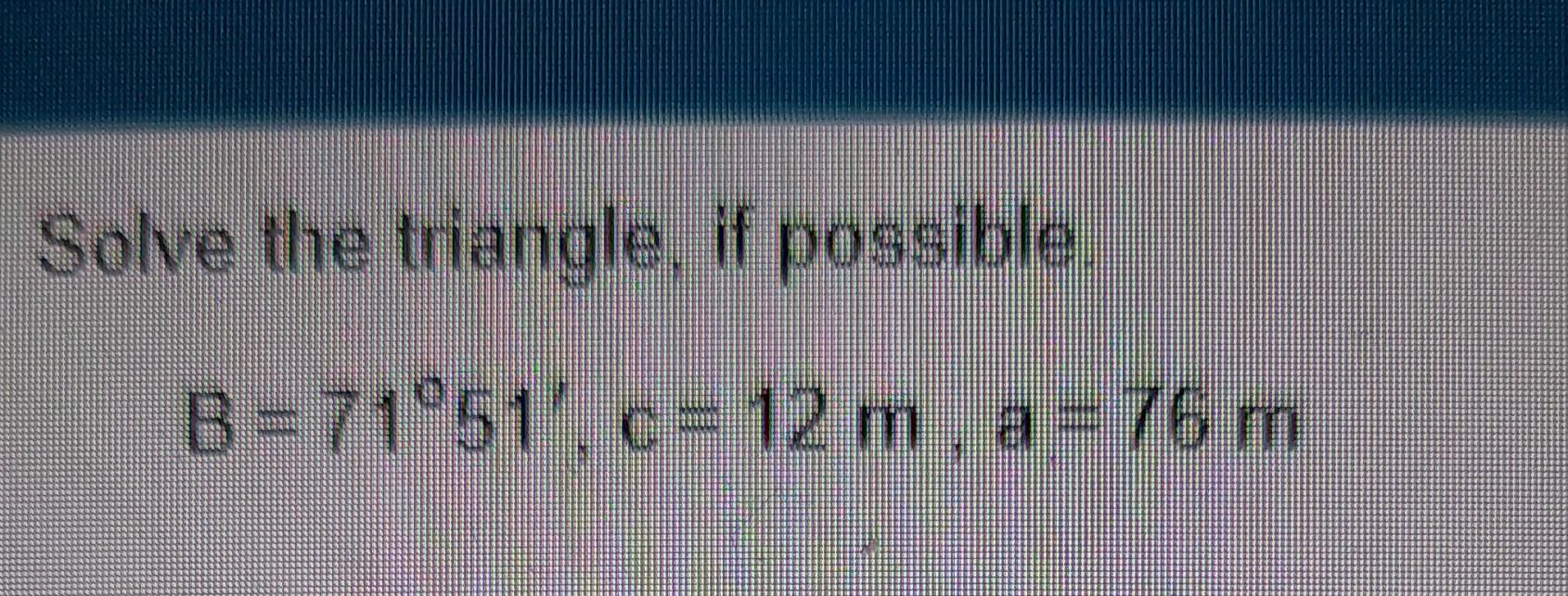 Solved Solve the triangle, if possible. B=71∘51′,c=12m,a=76m | Chegg.com