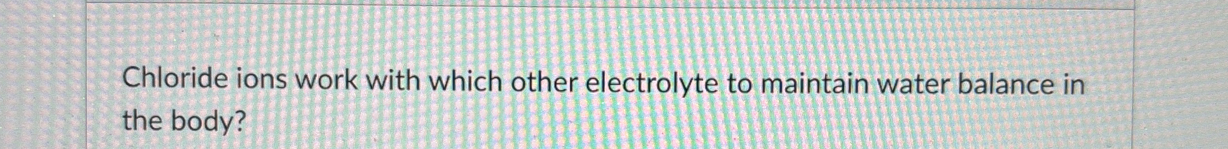 Solved Chloride ions work with which other electrolyte to | Chegg.com