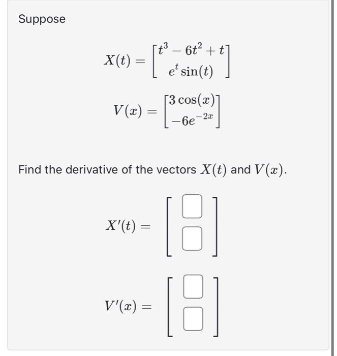 Solved Suppose X(t)=[t3−6t2+tetsin(t)]V(x)=[3cos(x)−6e−2x] | Chegg.com
