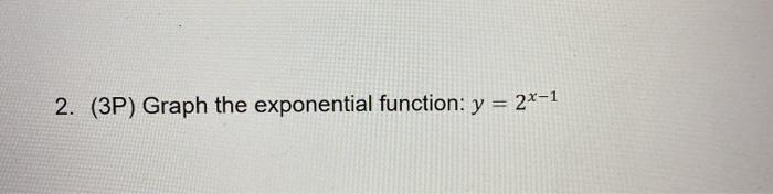 Solved 2. (3P) Graph the exponential function: y = 24-1 | Chegg.com