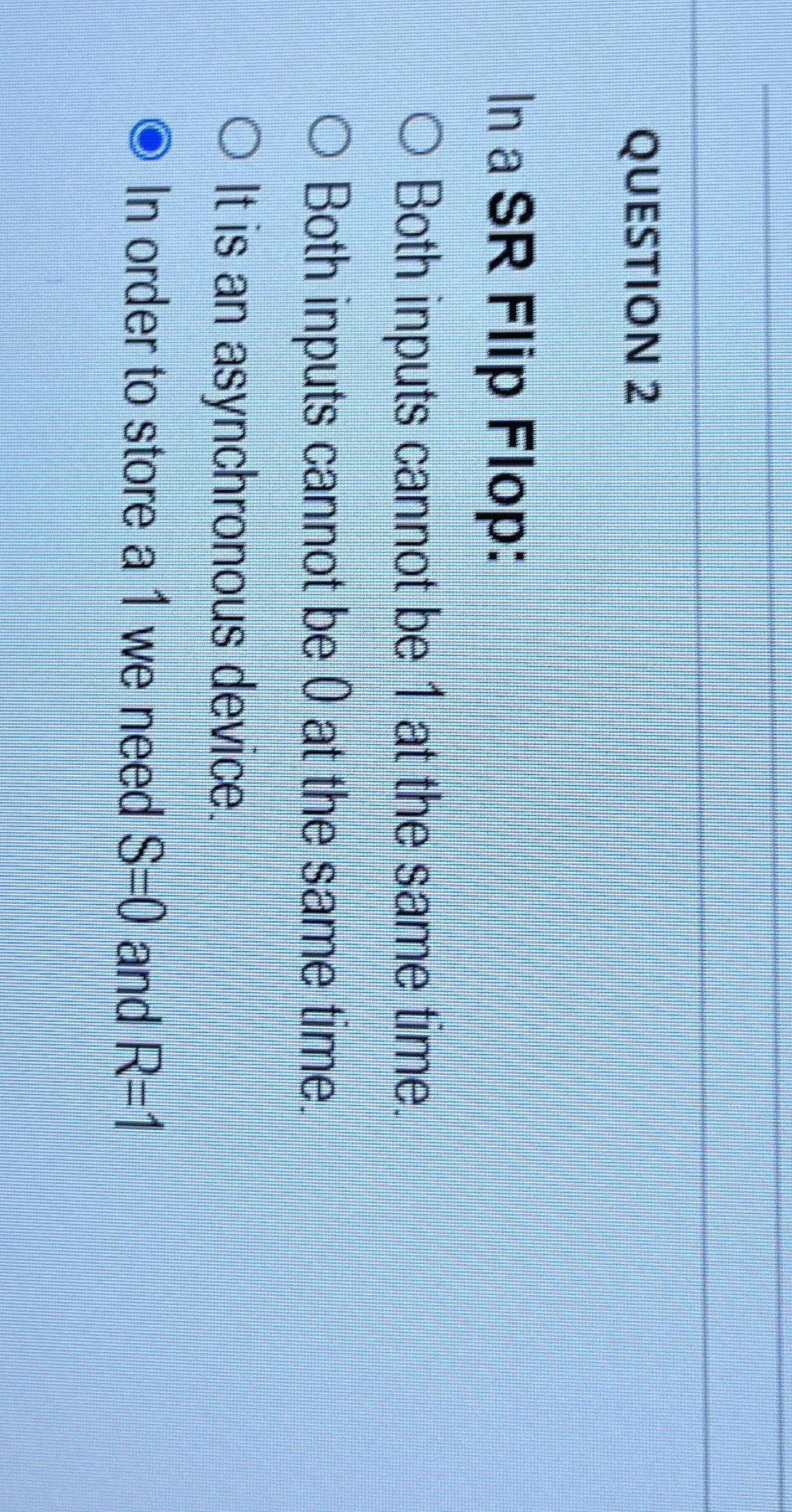 Solved QUESTION 2In a SR Flip Flop:Both inputs cannot be 1 | Chegg.com Solved QUESTION 2In a SR Flip Flop:Both inputs cannot be 1 | Chegg.com