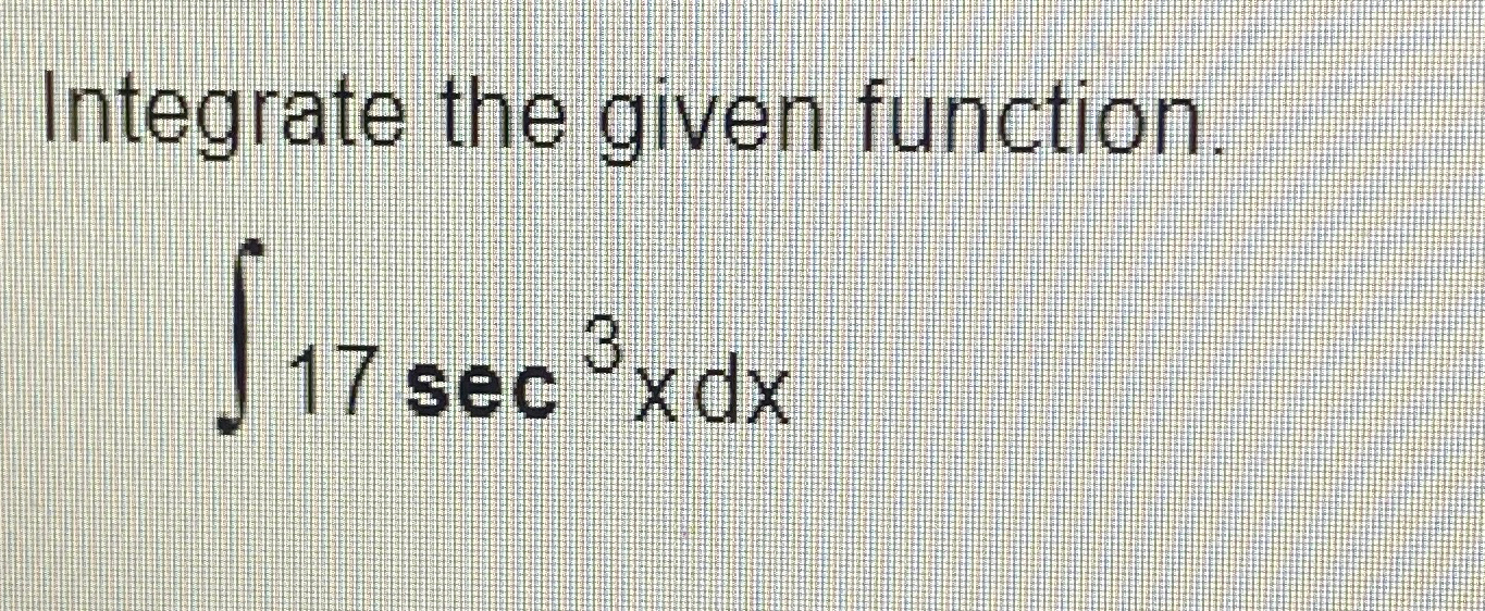 Solved Integrate the given function.∫﻿﻿17sec3xdx | Chegg.com