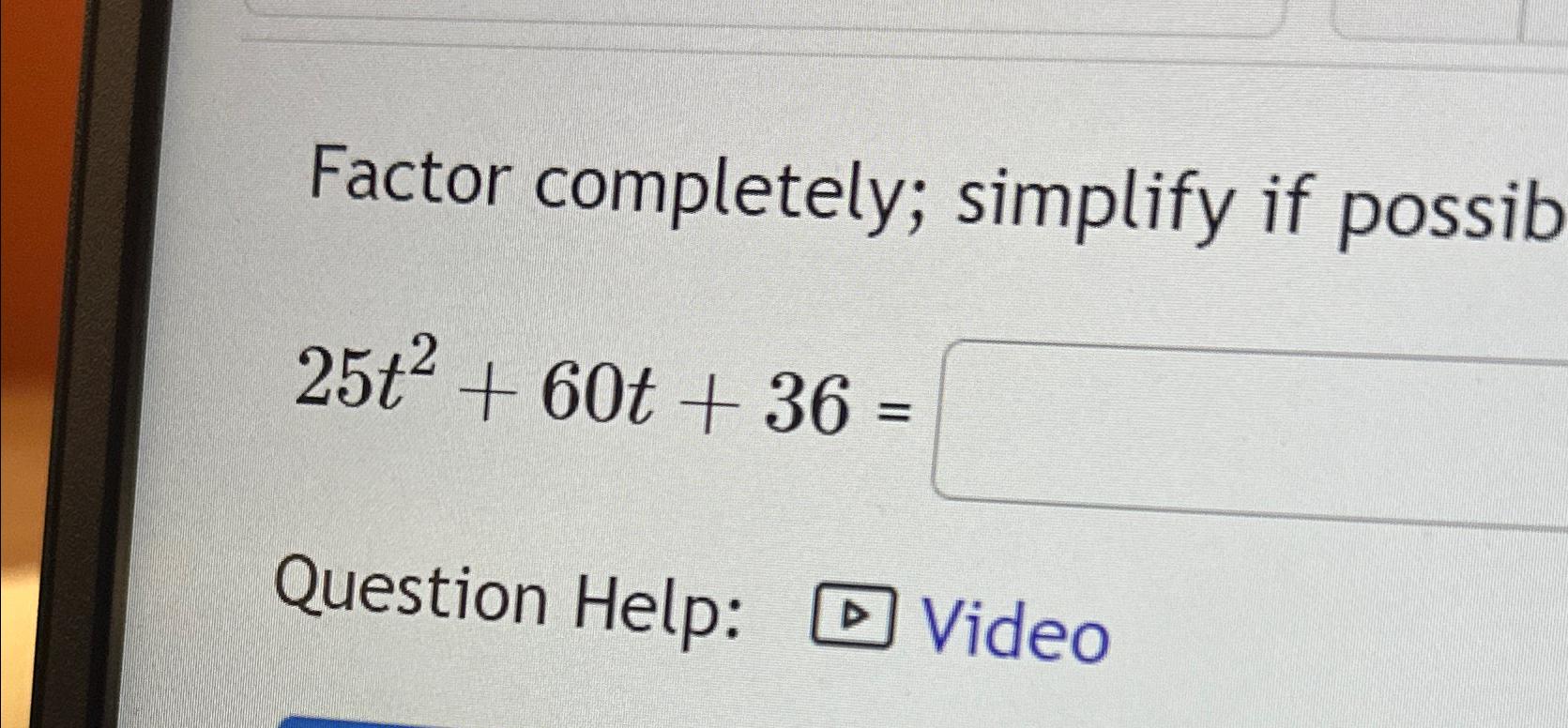 Solved Factor completely; simplify if possib25t2+60t+36= | Chegg.com