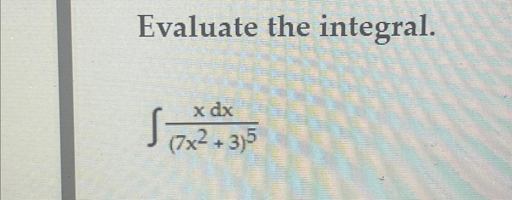 Solved Evaluate the integral.∫﻿﻿xdx(7x2+3)5 | Chegg.com