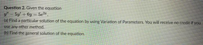 Solved Question 2. Given the equation y" - 5y' +6y=5e2: (a) | Chegg.com