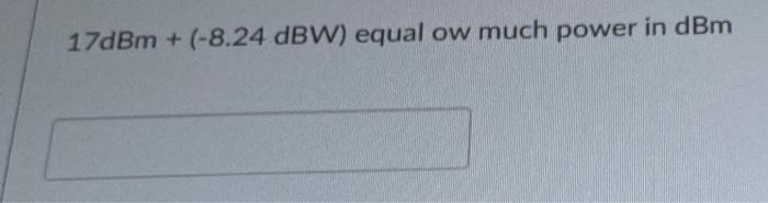Solved \\( 17 \\mathrm{dBm}+(-8.24 \\mathrm{dBW}) \\) equal | Chegg.com