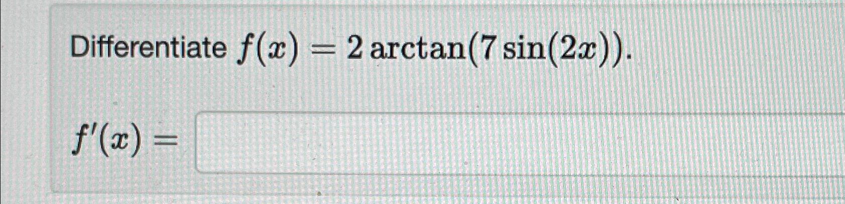 Solved Differentiate f(x)=2arctan(7sin(2x))f'(x)= | Chegg.com
