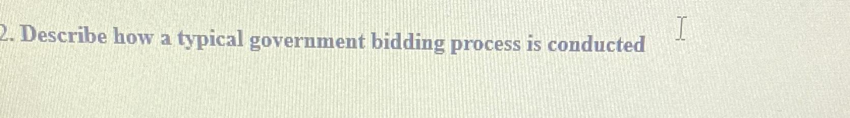 Solved Describe how a typical government bidding process is | Chegg.com