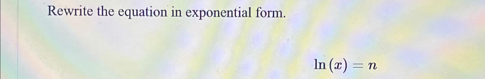 Solved Rewrite the equation in exponential form.ln(x)=n | Chegg.com