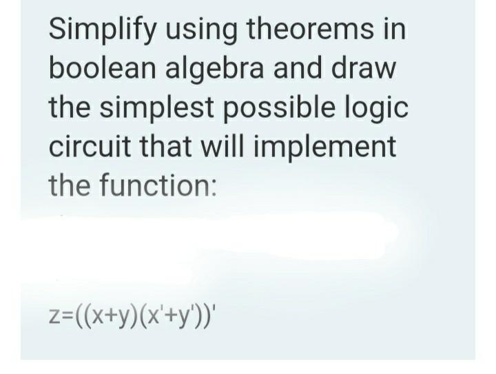 Solved Simplify using theorems in boolean algebra and draw | Chegg.com