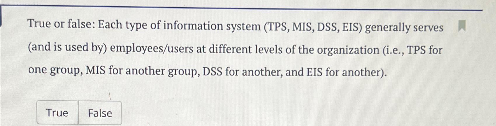 Solved True or false: Each type of information system (TPS, | Chegg.com