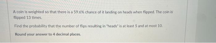 Solved A coin is weighted so that there is a 59.6% chance of | Chegg.com