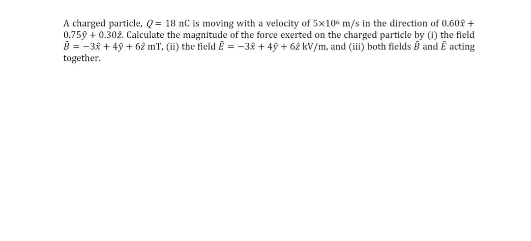 Solved A charged particle, Q=18nC is moving with a velocity | Chegg.com