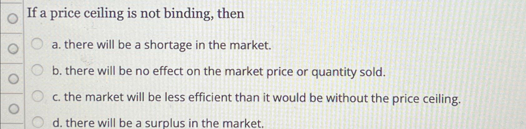 Solved If a price ceiling is not binding, thena. ﻿there will | Chegg.com