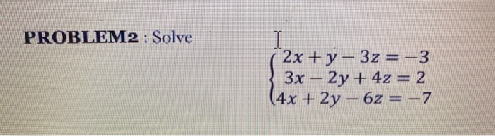 Solved PROBLEM2 : Solve 2x +y - 3z = -3 3x – 2y + 4z = 2 (4x | Chegg.com