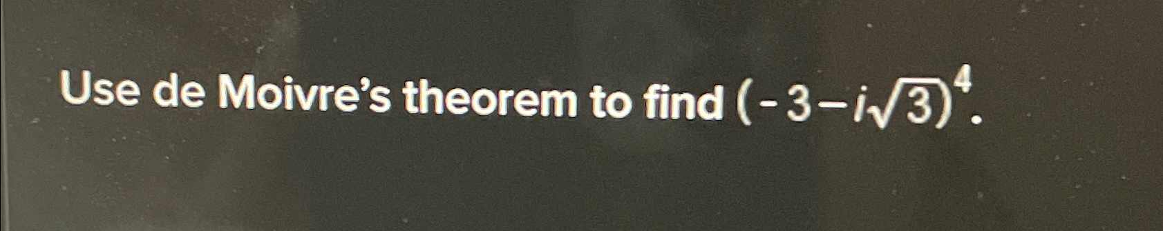 Solved Use de Moivre's theorem to find (-3-i32)4. | Chegg.com