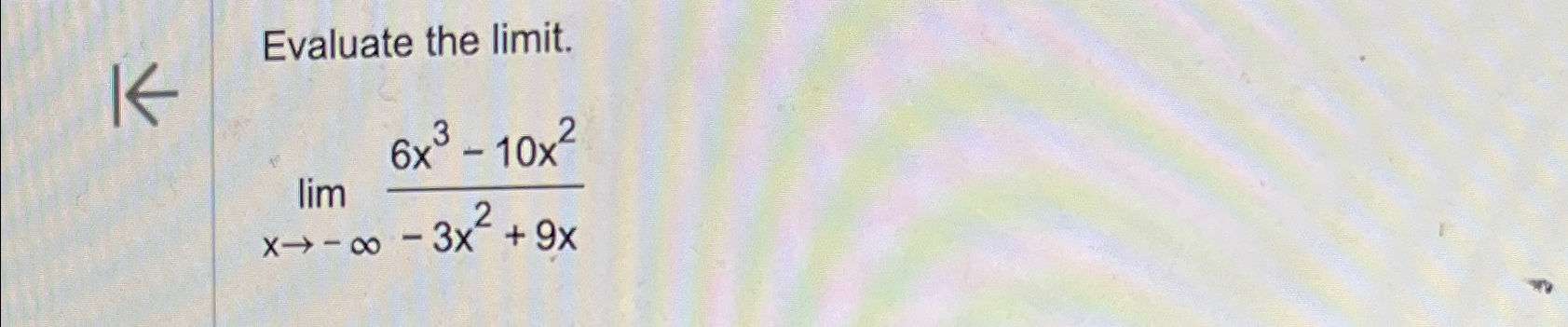 Solved Evaluate the limit.limx→-∞6x3-10x2-3x2+9x | Chegg.com