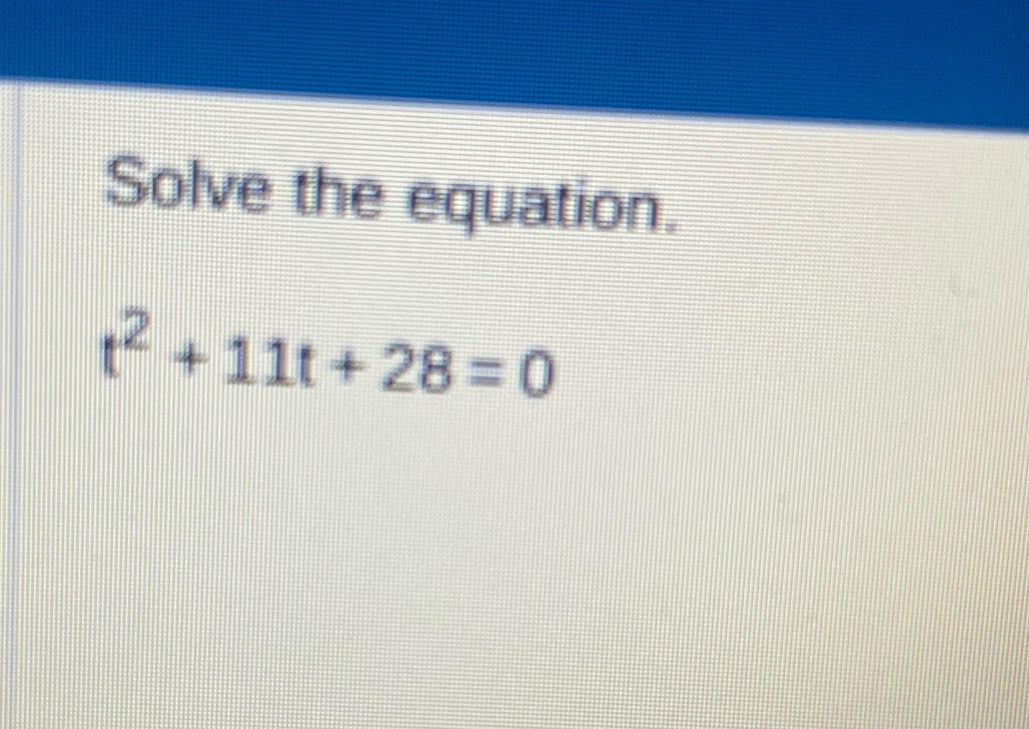 Solved Solve the equation.t2+11t+28=0 | Chegg.com